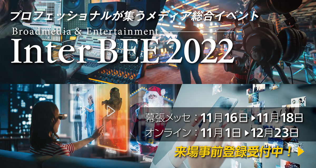 Inter BEE 2022｜映像・音響、放送・通信のプロフェッショナルが集まるメディア総合イベント