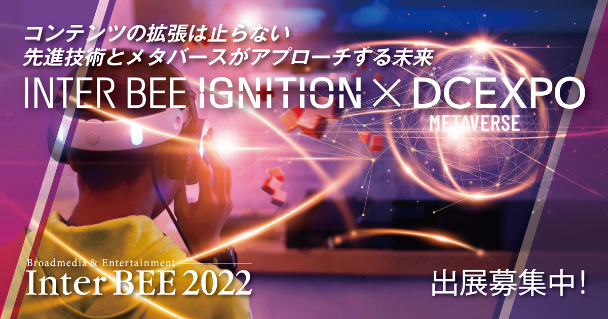 INTER BEE IGNITION × DCEXPO | 映像・音響、放送・通信業界の情報発信サイト INTER BEE 2022