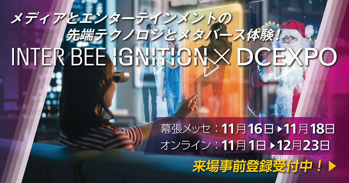 INTER BEE IGNITION × DCEXPO | 映像・音響、放送・通信業界の情報発信サイト INTER BEE 2022