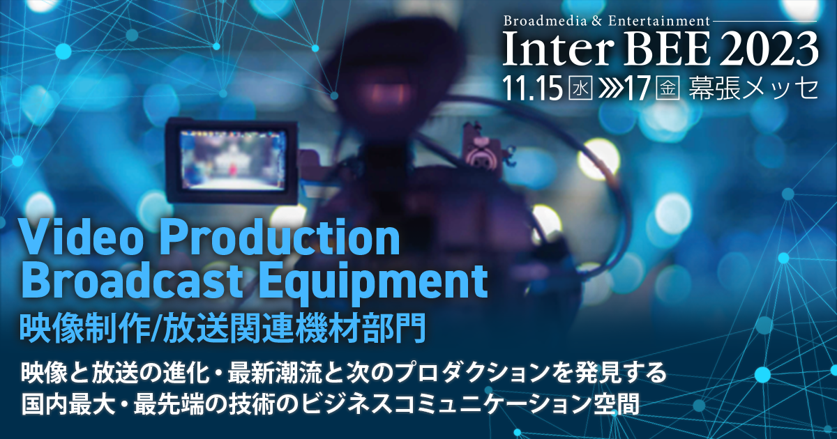 映像制作 放送関連機材部門 | 映像・音響、放送・通信業界の情報発信サイト INTER BEE 2023