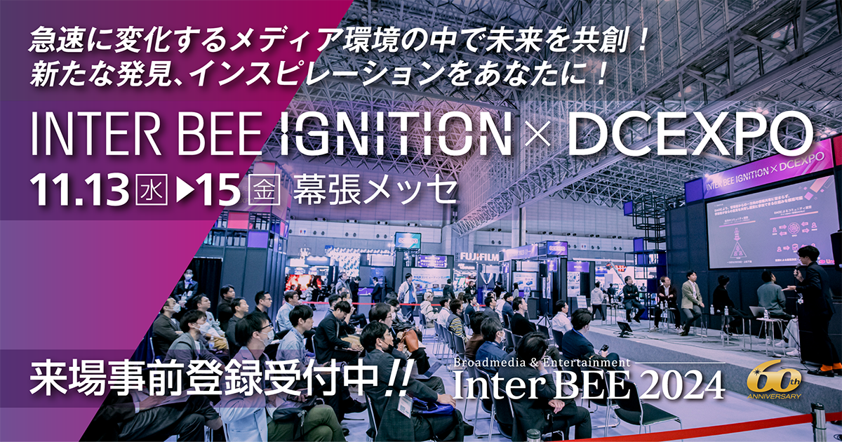 INTER BEE IGNITION × DCEXPO | コンテンツビジネスとプロフェッショナルのためのメディア総合展示会 INTER BEE 2024