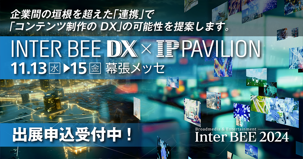 INTER BEE DX x IP PAVILION | コンテンツビジネスとプロフェッショナルのためのメディア総合展示会 INTER BEE 2024