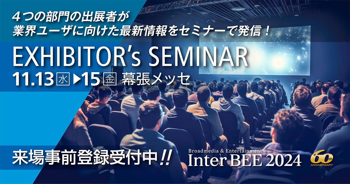出展者セミナー | コンテンツビジネスとプロフェッショナルのためのメディア総合展示会 INTER BEE 2024